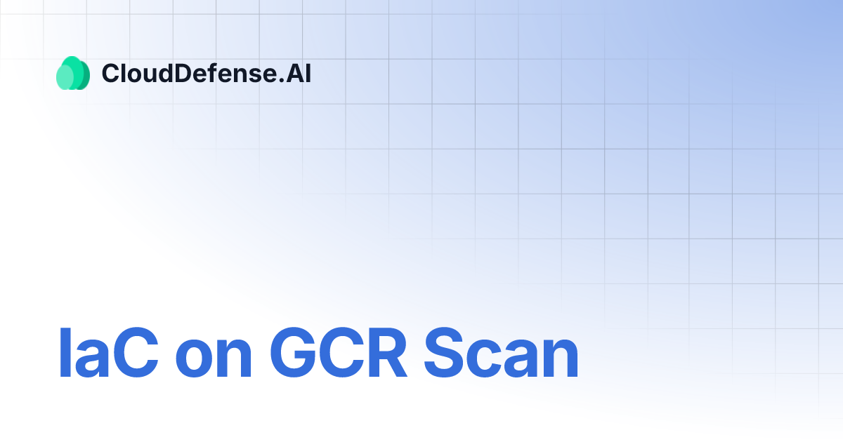 IaC on GCR Scan | CloudDefense.AI